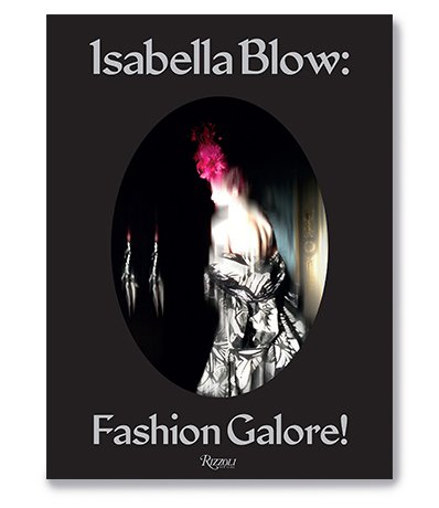 Somerset House/Rizzoli – Isabella Blow: Fashion Galore!, 2013 ...